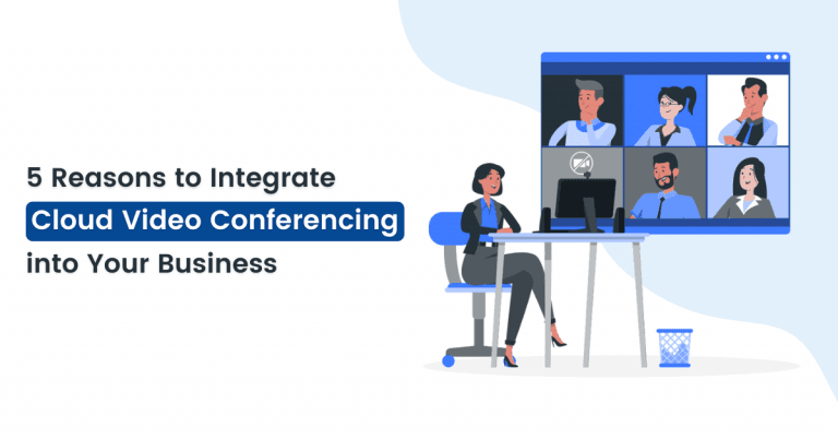 5 Reasons to Integrate Cloud Video Conferencing into Business